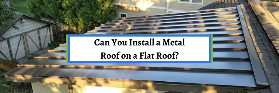 Can You Install a Metal Roof on a Flat Roof?